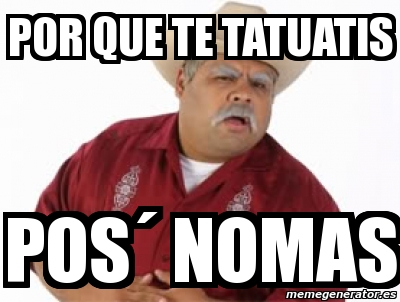 Meme Personalizado - por que te tatuatis posÂ´ nomas - 642724
