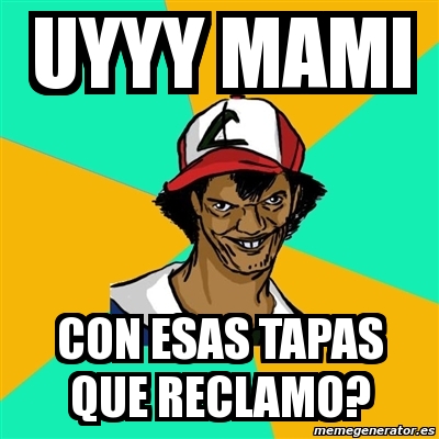 Meme Ash Pedreiro - uyyy mami con esas tapas que reclamo? - 643091