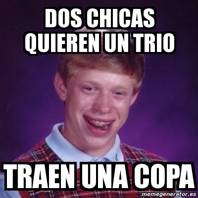 Meme Bad Luck Brian - dos chicas quieren un trio traen una copa - 643214