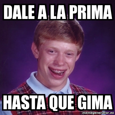 Meme Bad Luck Brian - DALE A LA PRIMA HASTA QUE GIMA - 643730