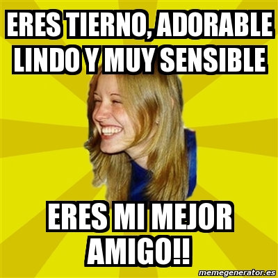 Meme Trologirl - eres tierno, adorable lindo y muy sensible eres mi ...