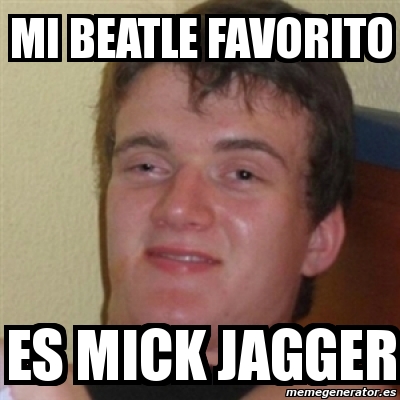 Meme Personalizado - mi beatle favorito es mick jagger - 644549