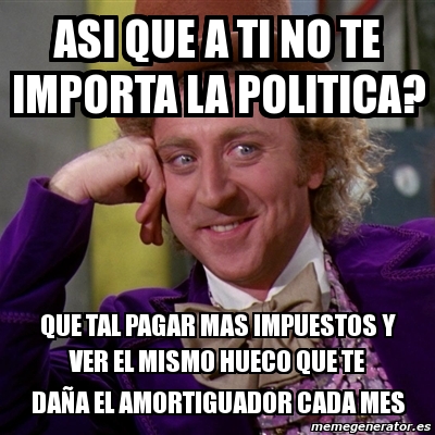 Meme Willy Wonka - Asi que a ti no te importa la politica? que tal ...