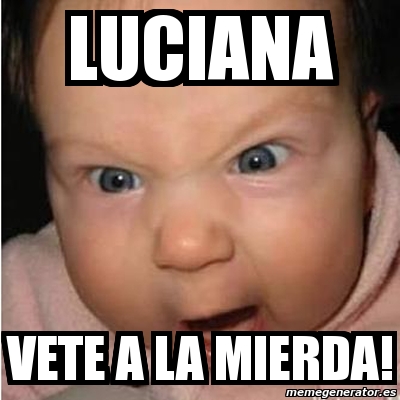 Meme Bebe furioso - LUCIANA VETE A LA MIERDA! - 647648