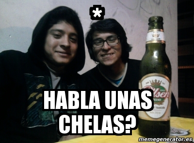 Meme Personalizado - * habla unas chelas? - 649591