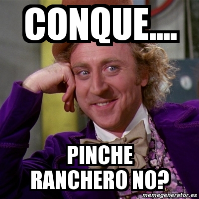 Meme Willy Wonka - CONQUE.... PINCHE RANCHERO NO? - 650860