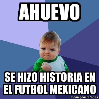 Meme Bebe Exitoso - AHUEVO SE HIZO HISTORIA EN EL FUTBOL MEXICANO - 651234