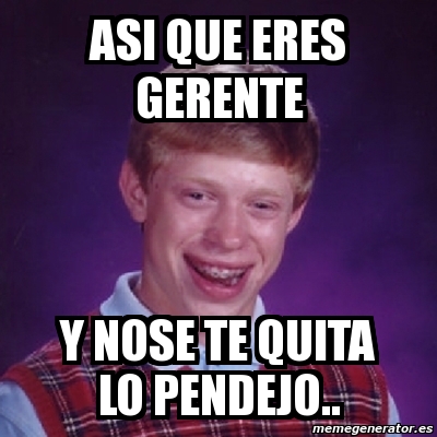Meme Bad Luck Brian - asi que eres gerente y nose te quita lo pendejo ...