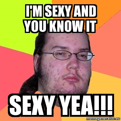 Meme Friki - i'm sexy and you know it sexy yea!!! - 653091