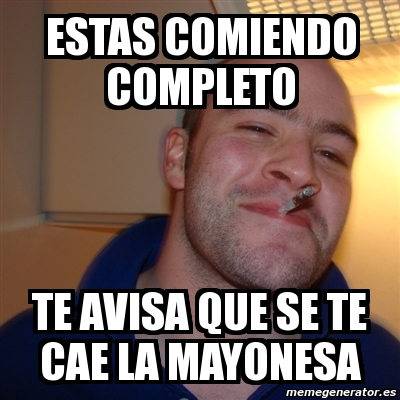 Meme Greg - estas comiendo completo te avisa que se te cae la mayonesa ...