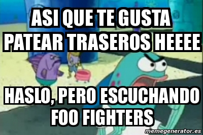 Meme Personalizado - ASI que te gusta patear traseros heeee haslo, pero ...