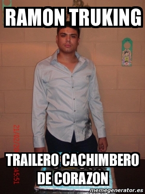 Meme Personalizado - ramon truking trailero cachimbero de corazon - 654341
