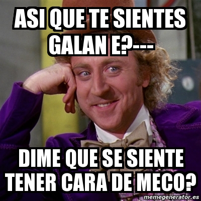 Meme Willy Wonka - asi que te sientes galan e?--- dime que se siente ...