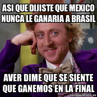 Meme Willy Wonka - asi que dijiste que mexico nunca le ganaria a brasil ...