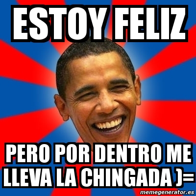 Meme Obama - estoy feliz pero por dentro me lleva la chingada )= - 656465