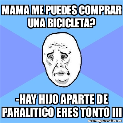 Meme Okay Guy - mama me puedes comprar una bicicleta? -hay hijo aparte ...