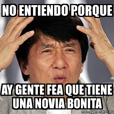Meme Jackie Chan - no entiendo porque ay gente fea que tiene una novia ...