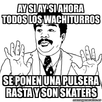 Meme Ay Si - Ay si ay si ahora todos los wachiturros se ponen una ...