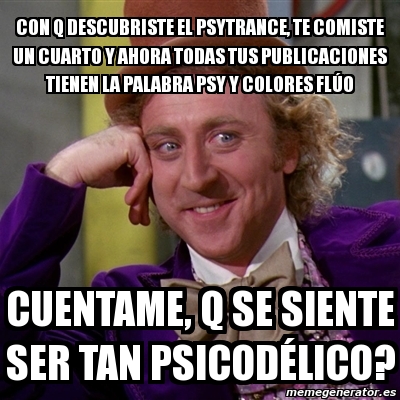 Meme Willy Wonka - cON Q DESCUBRISTE EL PSYTRANCE, TE COMISTE UN CUARTO ...