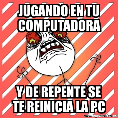 Meme I Hate - jugando en tu computadora y de repente se te reinicia la ...