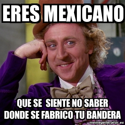 Meme Willy Wonka - eres mexicano que se siente no saber donde se ...