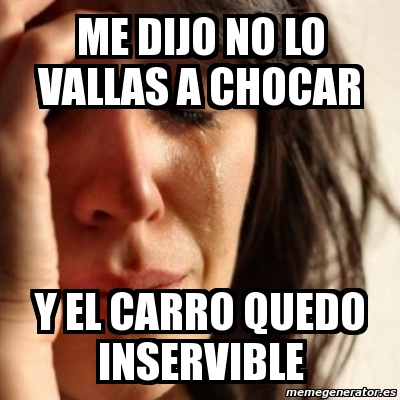 Meme Problems - Me dijo no lo vallas a chocar y el carro quedo ...