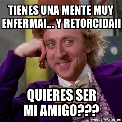 Meme Willy Wonka - tienes una mente muy enferma!... y retorcida ...
