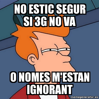 Meme Futurama Fry - No estic segur si 3g no Va O nomes m'estan ignorant ...