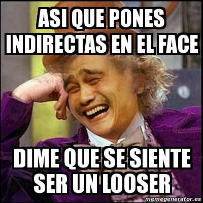 Meme Yao Wonka - ASI QUE PONES INDIRECTAS EN EL FACE DIME qUE SE SIENTE ...