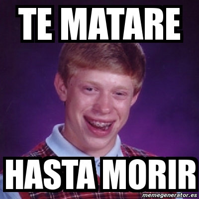 Meme Bad Luck Brian - TE matare hasta morir - 665299