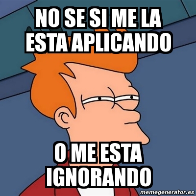 Meme Futurama Fry - No se si me la esta aplicando O me esta ignorando ...