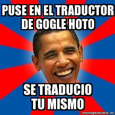 Meme Obama - puse en el traductor de gogle hoto se traducio tu mismo ...
