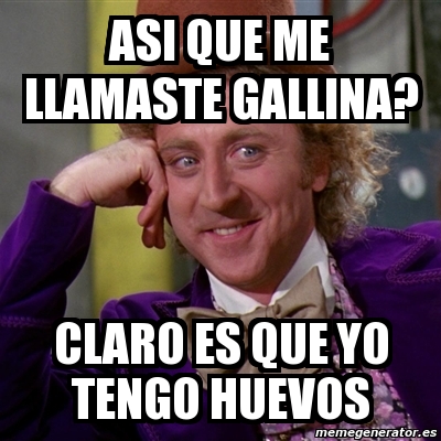 Meme Willy Wonka - asi que me llamaste gallina? Claro es que yo tengo ...