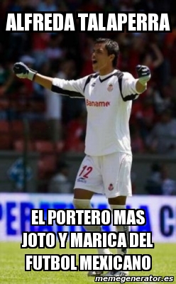Meme Personalizado - alfreda TALAPERRA El portero mas joto y marica del ...