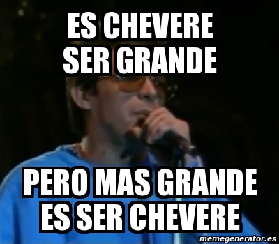 Meme Personalizado - ES CHEVERE SER GRANDE PERO MAS GRANDE ES SER ...