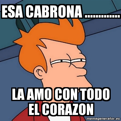 Meme Futurama Fry - esa cabrona ............. la amo con todo el ...