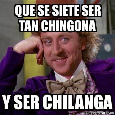 Meme Willy Wonka - que se siete ser tan chingona y ser chilanga - 675859