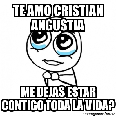 Meme Por favor - te amo cristian angustia me dejas estar contigo toda ...