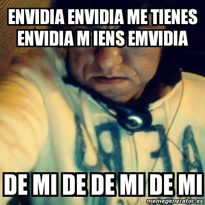 Meme Personalizado - Envidia envidia me tienes envidia m iens emvidia ...