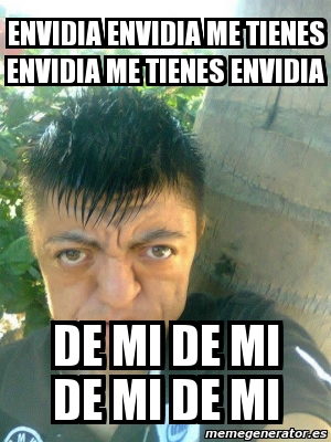 Meme Personalizado - ENVIDIA ENVIDIA me tienes envidia me tienes ...