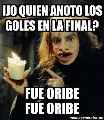 Meme Personalizado - ijo quien anoto los goles en la final? fue oribe ...