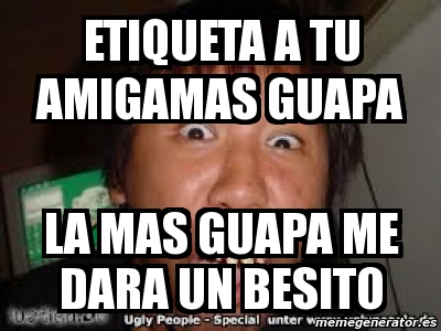 Meme Personalizado - etiqueta a tu amigamas guapa la mas guapa me dara ...