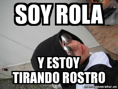Meme Personalizado - Soy Rola y estoy tirando rostro - 681693