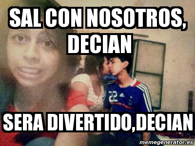 Meme Personalizado - sal con nosotros, deciAn sera divertido,decian ...