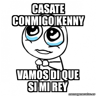 Meme Por favor - Casate conmigo kenny Vamos di que si mi rey - 683392