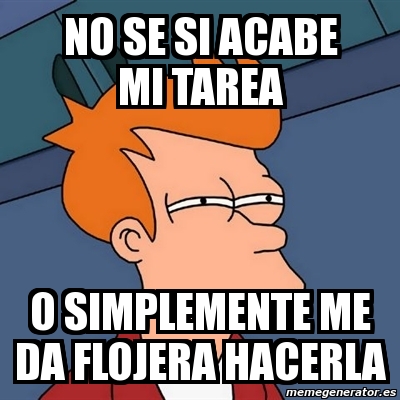 Meme Futurama Fry - no se si acabe mi tarea o simplemente me da flojera ...
