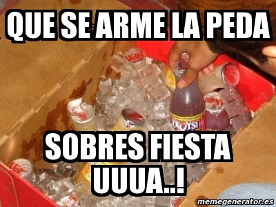 Meme Personalizado - que se arme la peda sobres fiesta uuua..! - 685144