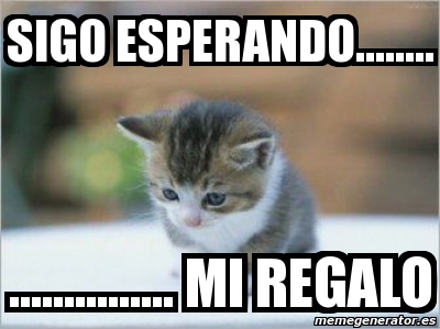 Meme Personalizado - sIGO ESPERANDO........ ............... MI REGALO ...