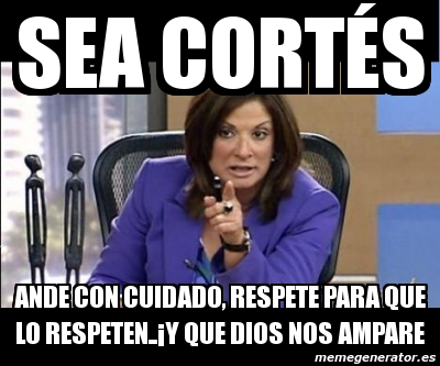 Meme Personalizado - SEA CORTÃ‰S ANDE CON CUIDADO, RESPETE PARA QUE LO ...