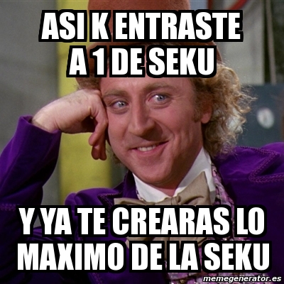 Meme Willy Wonka - asi k entraste a 1 de seku y ya te crearas lo maximo ...